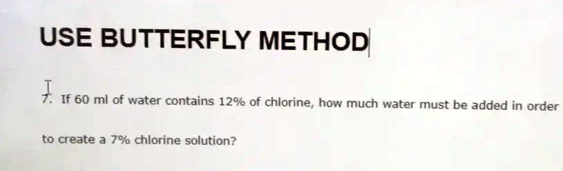 SOLVED: USE BUTTERFLY METHOD If 60 ml of water contains 12% of chlorine; how much water must be ...