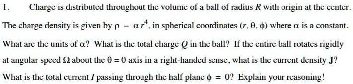 SOLVED:Charge is distributed throughout the volume of a ball of radius R with origin at the ...