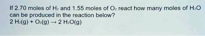 SOLVED: If 2.70 moles of H₂ and 1.55 moles of O₂ react, how many moles of H₂O can be produced in ...
