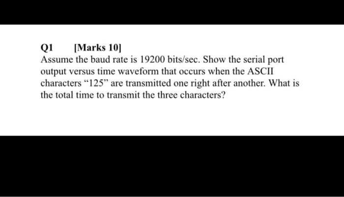 Solved Q1 Marks10 Assume The Baud Rate Is 19200 Bitssec Show The Serial Port Output Versus 7582
