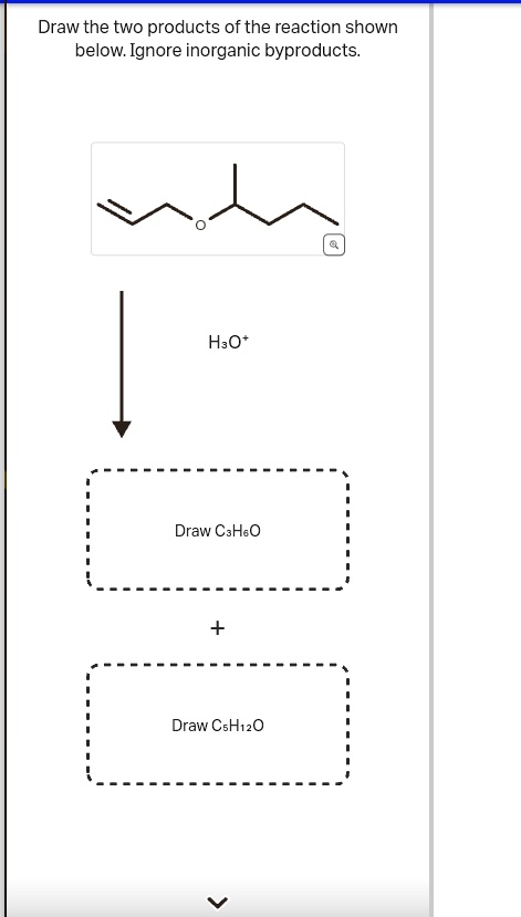 Draw the two products of the reaction shown below. Ignore inorganic byproducts. ? H3O^+ Draw ...