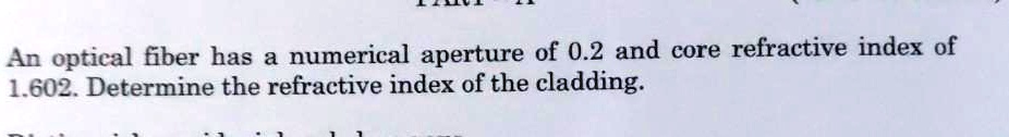SOLVED: An optical fiber has numerical aperture of 0.2 and core refractive index of 1.602 ...