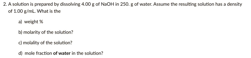 SOLVED: 2. A solution is prepared by dissolving 4.00 g of NaOH in 250. g of water: Assume the ...