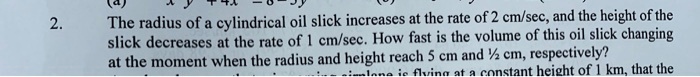 the radius of a cylindrical oil slick increases at the rate of 2 cmsec ...