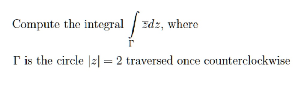 SOLVED: Compute the integral zdz, where T is the circle |z| = 2 traversed once counterclockwise
