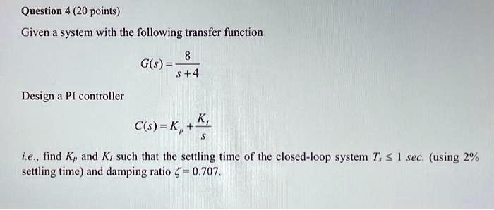 Question 4 (20 points) Given a system with the following transfer function: G(s) = 8 / (s+4 ...