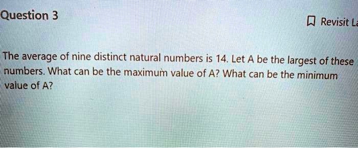 Question 3 The average of nine distinct natural numbers is 14. Let A be ...