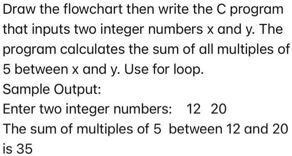Draw The Flowchart Then Write The C Program That Inputs Two Integer Numbers X And Ythe Program