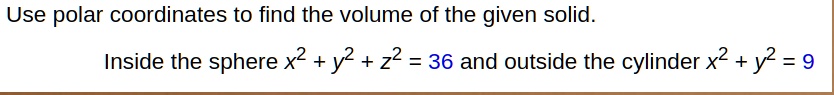 Use polar coordinates to find the volume of the given solid. Inside the ...