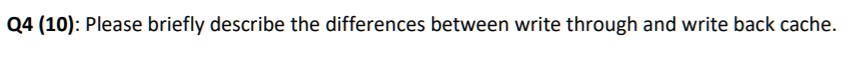 Q4 (10): Please briefly describe the differences between write through ...