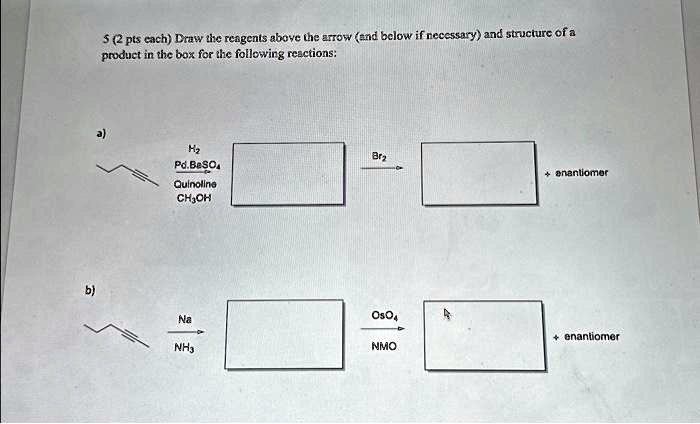 5 (2 pts each) Draw the reagents above the arrow (and below if ...