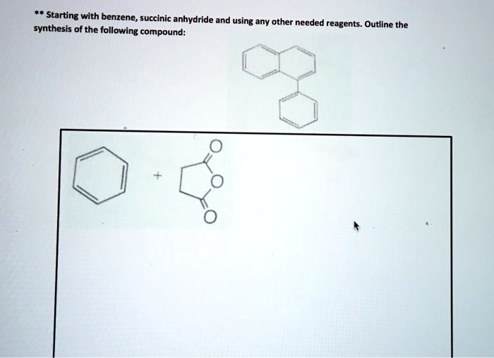 ** Starting with benzene, succinic anhydride and using any other needed reagents. Outline the ...