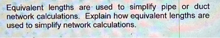 Equivalent lengths are used to simplify pipe or duct network ...