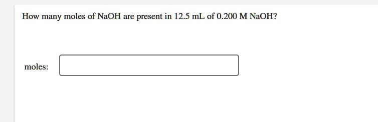 SOLVED: How many moles of NaOH are present in 12.5 mL of 0.200 M NaOH? moles: