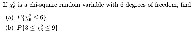 If χ6^2 is a chi-square random variable with 6 degrees of freedom, find (a) P{χ6^2 ≤ 6} (b) P{3 ...