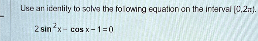 SOLVED: Use an identity to solve the following equation on the interval [0,2pi ). 2sin^(2)x-cosx ...
