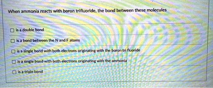 SOLVED: When ammonia reacts with boron trifluoride; the bond between ...