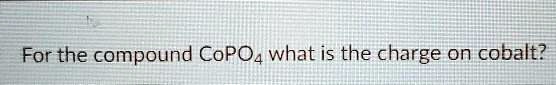 for the compound copo4 what is the charge on cobalt 19647