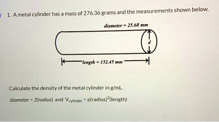 1 a metal cylinder has a mass of 27636 grams and the measurements shown ...