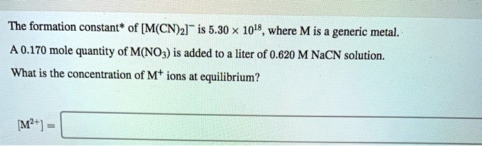 SOLVED: The formation constant* of [M(CN)2] is 5.30 x 1018 where M is ...