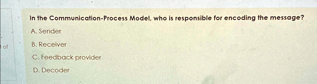 In the Communication-Process Model, who is responsible for encoding the ...