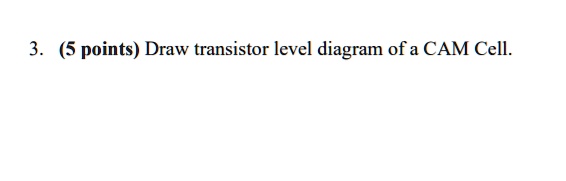 SOLVED: 3.(5 points) Draw transistor level diagram of a CAM Cell. SOLVED: 3.(5 points) Draw transistor level diagram of a CAM Cell.