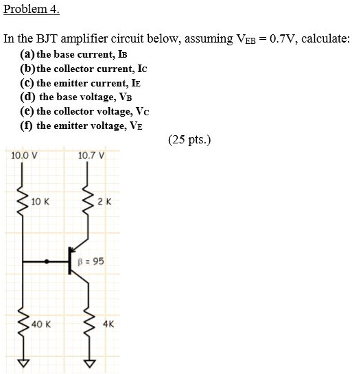 SOLVED: Problem 4. In the BJT amplifier circuit below, assuming VE=0.7V, calculate: a) the base ...