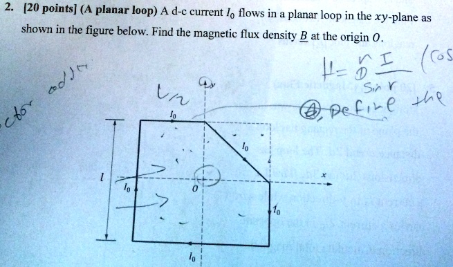 2. [20 points] (A planar loop) A d-c current I0 flows in a planar loop in the xy-plane as shown ...