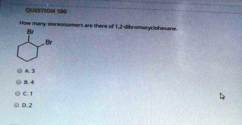 SOLVED: Question 100 How many stereoisomers are there of 1,2-dibromocyclohexane (Br)2? A. 3 D. 2
