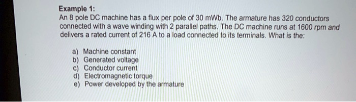Example 1: An 8 pole DC machine has a flux per pole of 30 mWb. The armature has 320 conductors ...