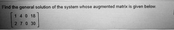 SOLVED: Find the general solution of the system whose augmented matrix is given below IF1 4 0 18 ...