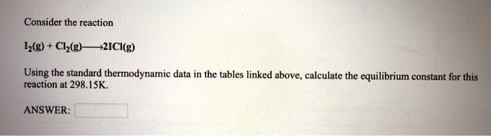 Consider the reaction I2(g) + Cl2(g)?2ICl(g) Using the standard thermodynamic data in the tables ...