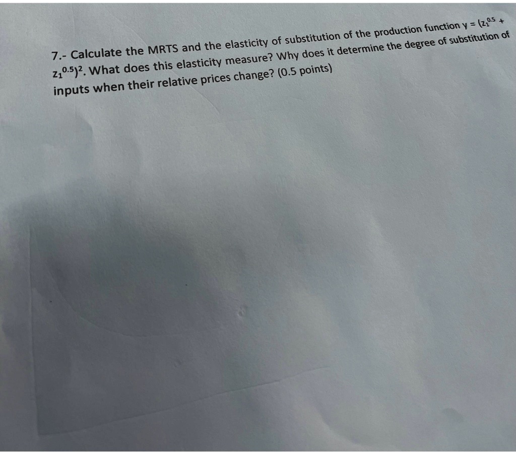 SOLVED: 7.- Calculate the MRTS and the elasticity of substitution of the production function z(1 ...