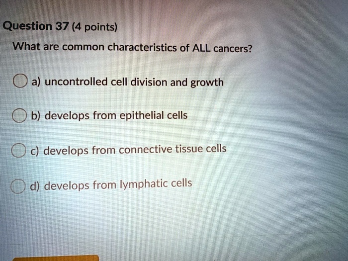 SOLVED: Question 37 (4 points) What are common characteristics of ALL cancers? a) uncontrolled ...