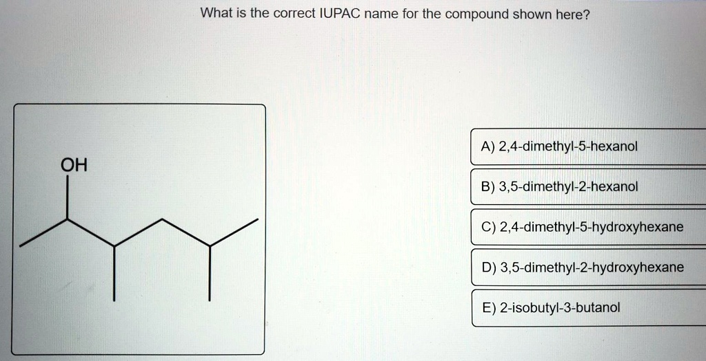 SOLVED: What is the correct IUPAC name for the compound shown here? A) 2,4-dimethyl-5-hexanol OH ...