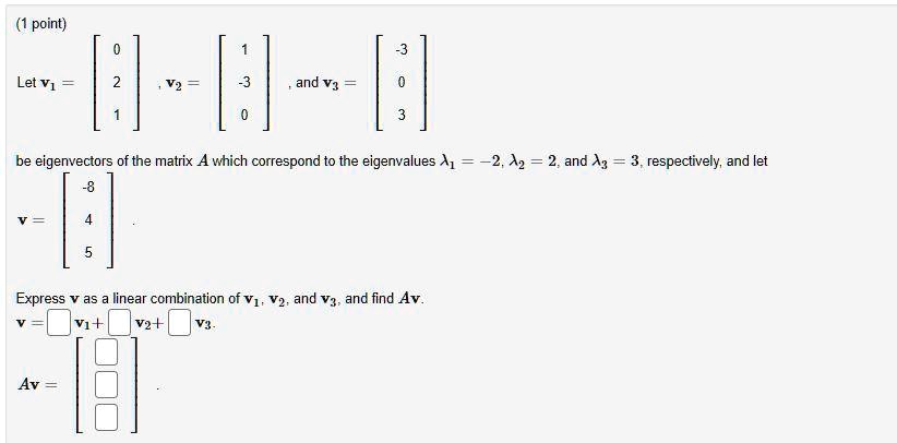 SOLVED: point) Let V1 [H: [ and be eigenvectors of the matrix A which correspond to the ...