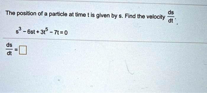 Solved The Position Of A Particle At Time T Is Given By S Find The Velocity Ds Dt 6st 3t5 7t