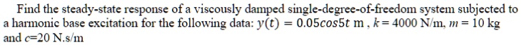 [GET ANSWER] Find the steady-state response of a viscously damped ...