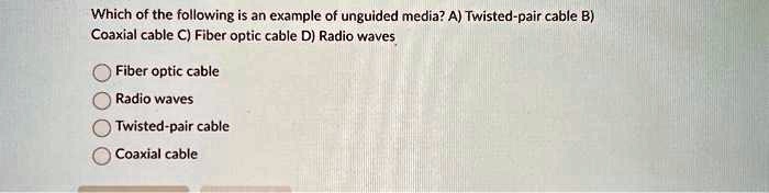 Which of the following is an example of unguided media? A) Twisted-pair ...