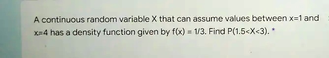 SOLVED: A continuous random variable X that can assume values between X=1 and x=4 has a density ...