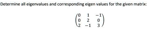 SOLVED: Determine all eigenvalues and corresponding eigen values for the given matrix: 3 )