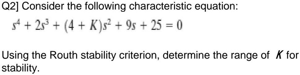 Q2] Consider the following characteristic equation: s^4 + 2s^3 + (4 + K)s^2 + 9s + 25 = 0 Using ...