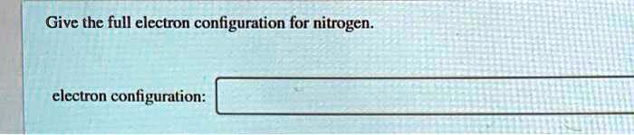 SOLVED: Give the full electron configuration for nitrogen electron ... SOLVED: Give the full electron configuration for nitrogen electron ...