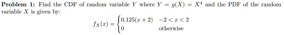 Problem 1: Find the CDF of random variable Y where Y = g(X)...