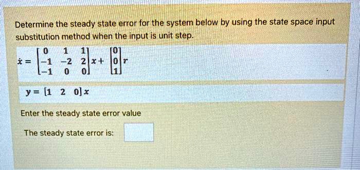 SOLVED: Determine the steady state error for the system below by using the state space input ...