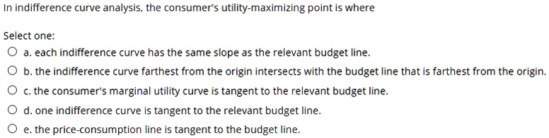 In indifference curve analysis, the consumer's utility-maximizing point ...