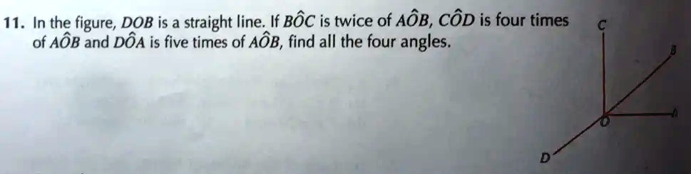 SOLVED: 11. In the figure, DOB is a straight line; If BOC is twice of AOB, COD is four times of ...