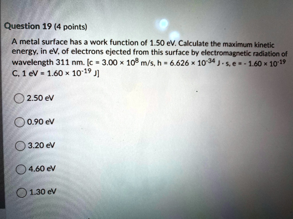 SOLVED: Question 19 (4 points) A metal surface has a work function of 1.50 eV Calculate the ...