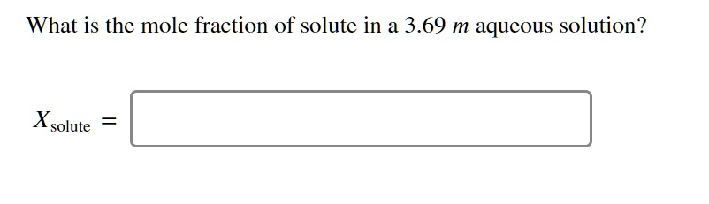SOLVED: What is the mole fraction of solute in 3.69 m aqueous solution? Xsolute