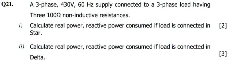 Q21. A 3-phase, 430V, 60 Hz supply connected to a 3-phase load having Three 100Ωnon-inductive ...
